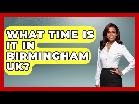What Time Is It In Birmingham UK? - United Kingdom Explorers