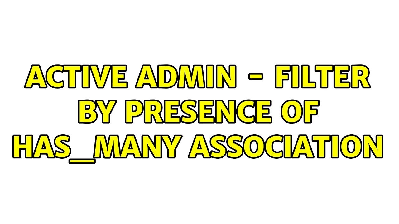 Active Admin - filter by presence of has_many association (2 Solutions!!)