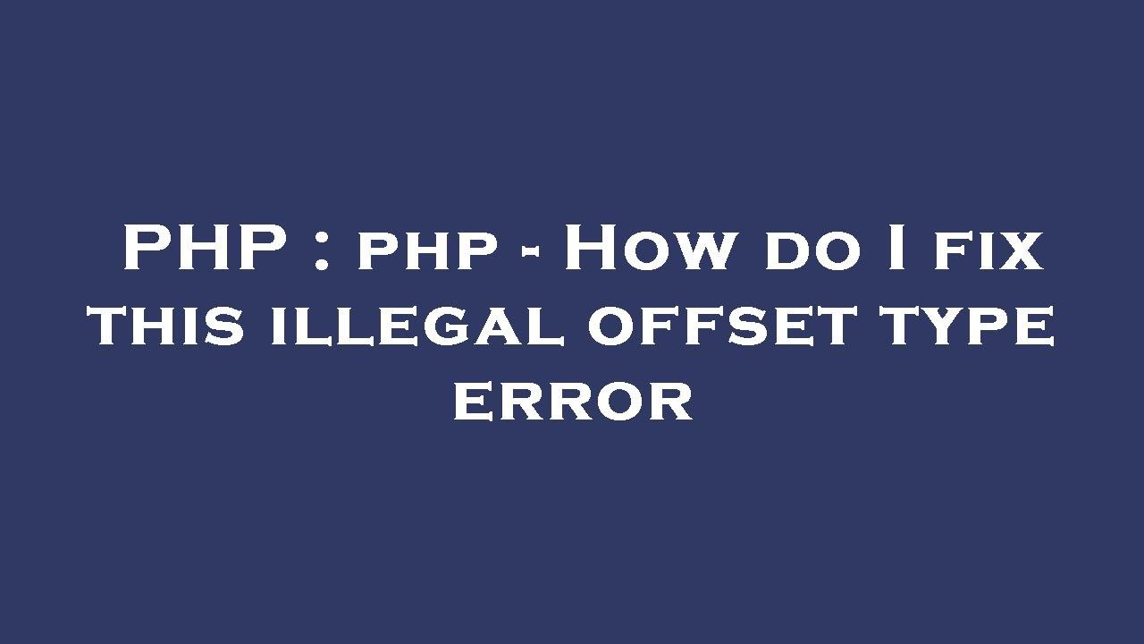 PHP : php - How do I fix this illegal offset type error