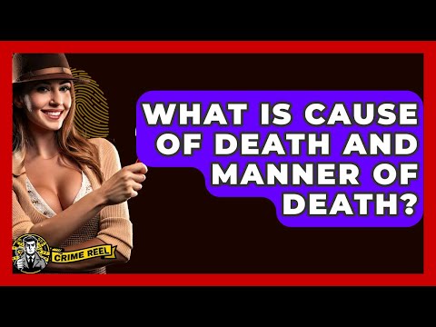 What Is Cause Of Death And Manner Of Death? - The Crime Reel