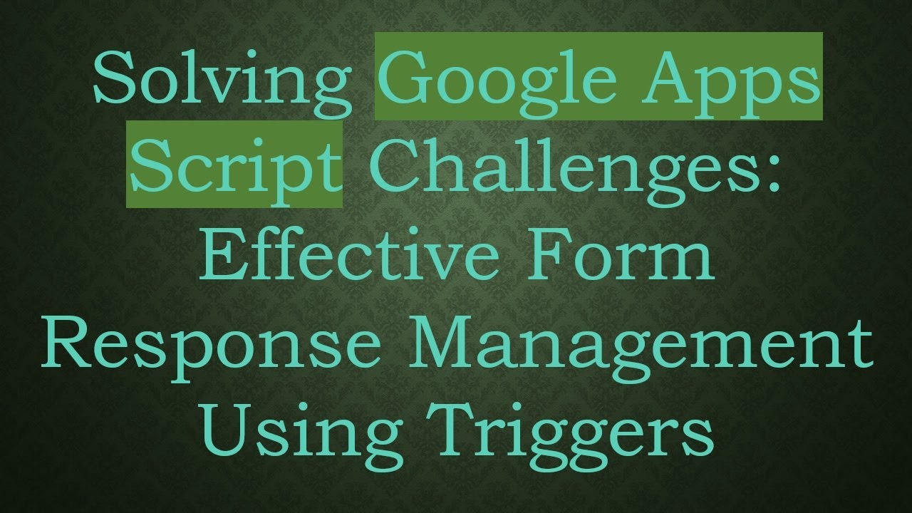Solving Google Apps Script Challenges: Effective Form Response Management Using Triggers