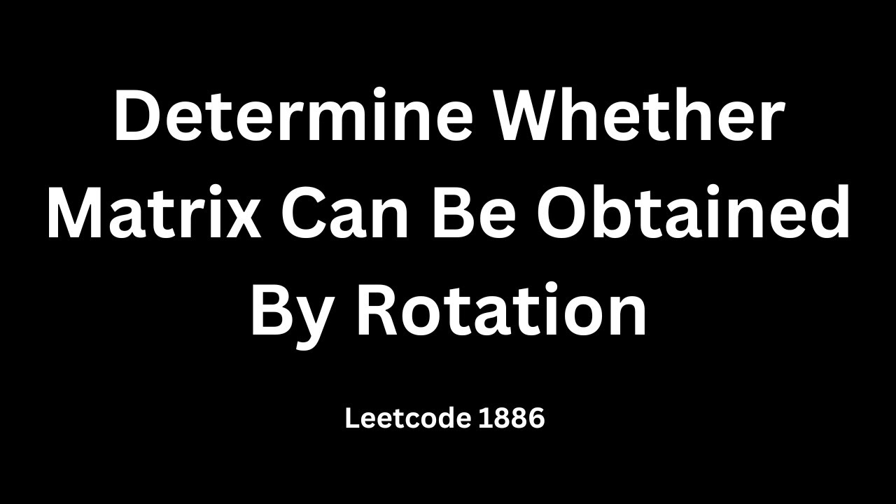 Determine Whether Matrix Can Be Obtained By Rotation | Leetcode 1886 | Java