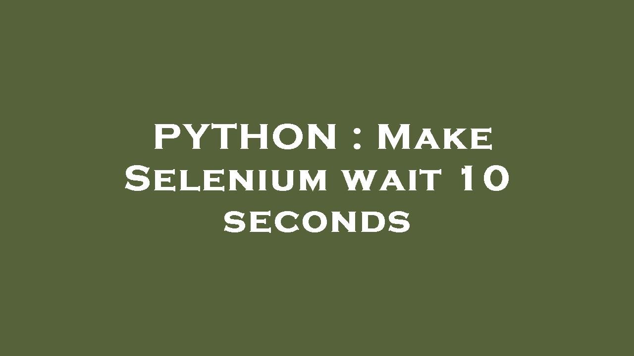 PYTHON : Make Selenium wait 10 seconds