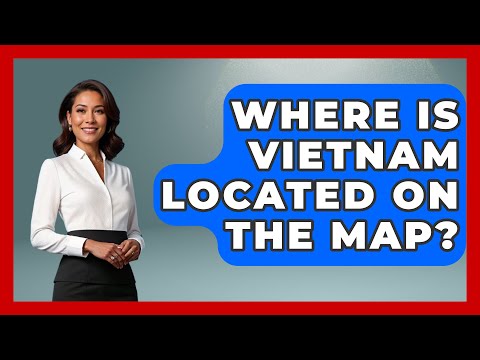Where Is Vietnam Located On The Map? - Exploring Southeast Asia