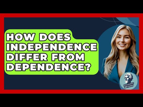 How Does Independence Differ From Dependence? - Philosophy Beyond