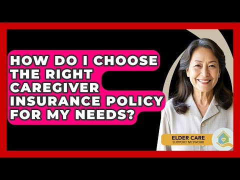 How Do I Choose The Right Caregiver Insurance Policy For My Needs? - Elder Care Support Network