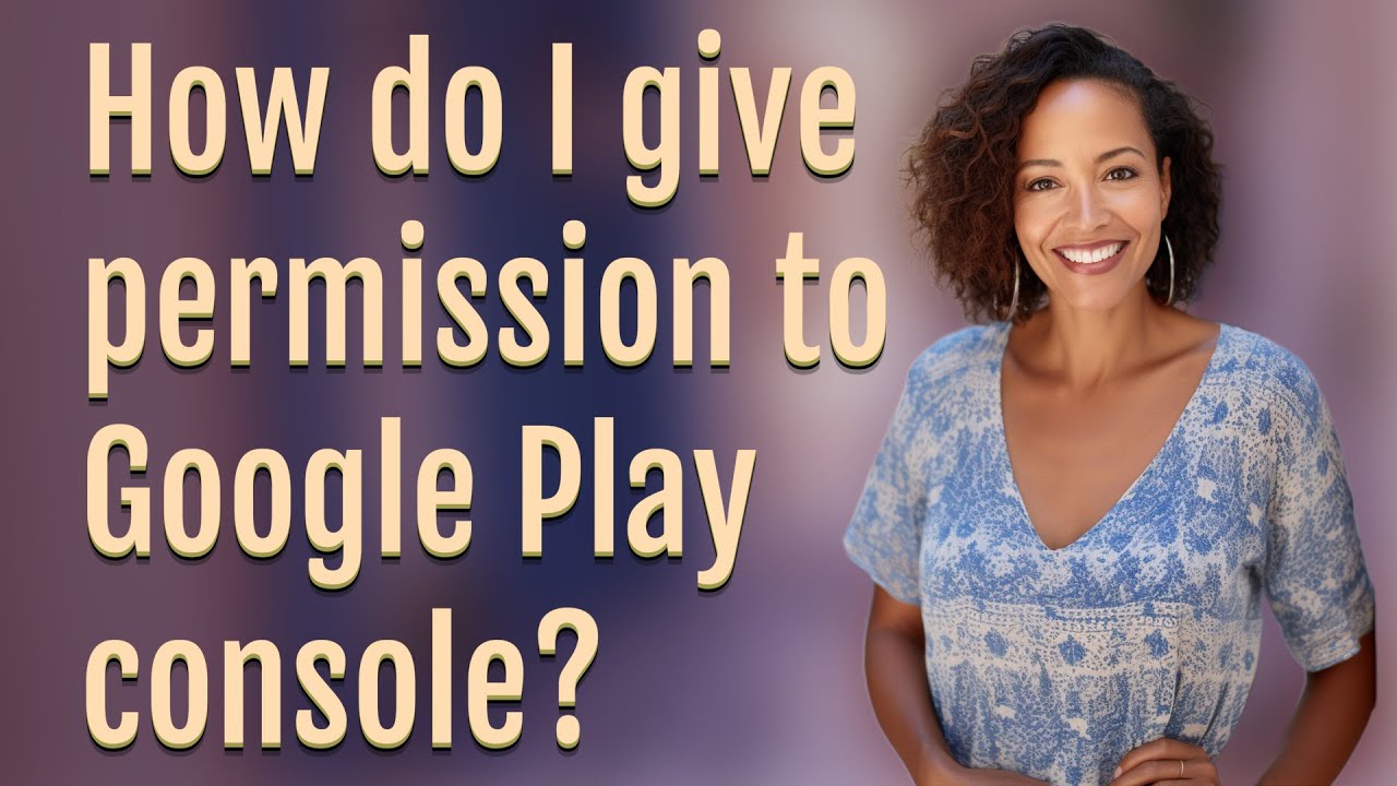 How do I give permission to Google Play console?