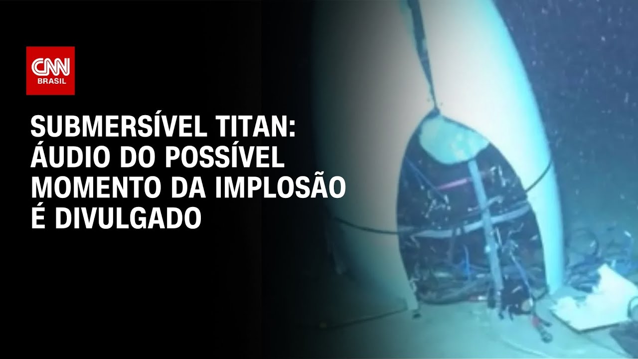 Submersível Titan: Áudio do possível momento da implosão é divulgado ...