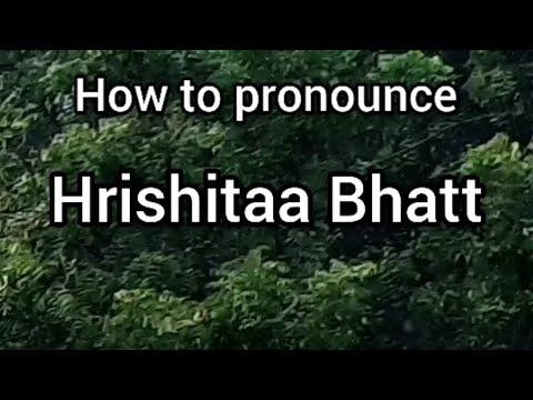 How to Pronounce Hrishitaa Bhatt
