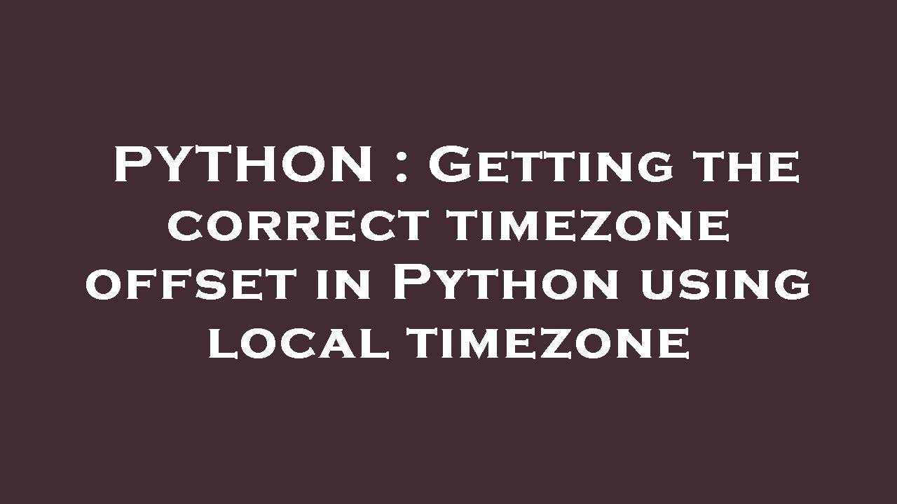 PYTHON : Getting the correct timezone offset in Python using local timezone