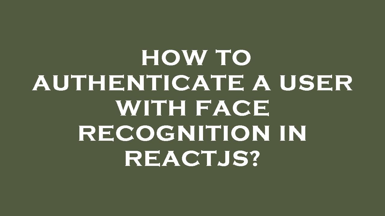 How to authenticate a user with face recognition in reactjs?