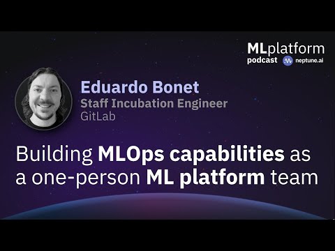 Building MLOps Capabilities at GitLab As a One-Person ML Platform Team With Eduardo Bonet