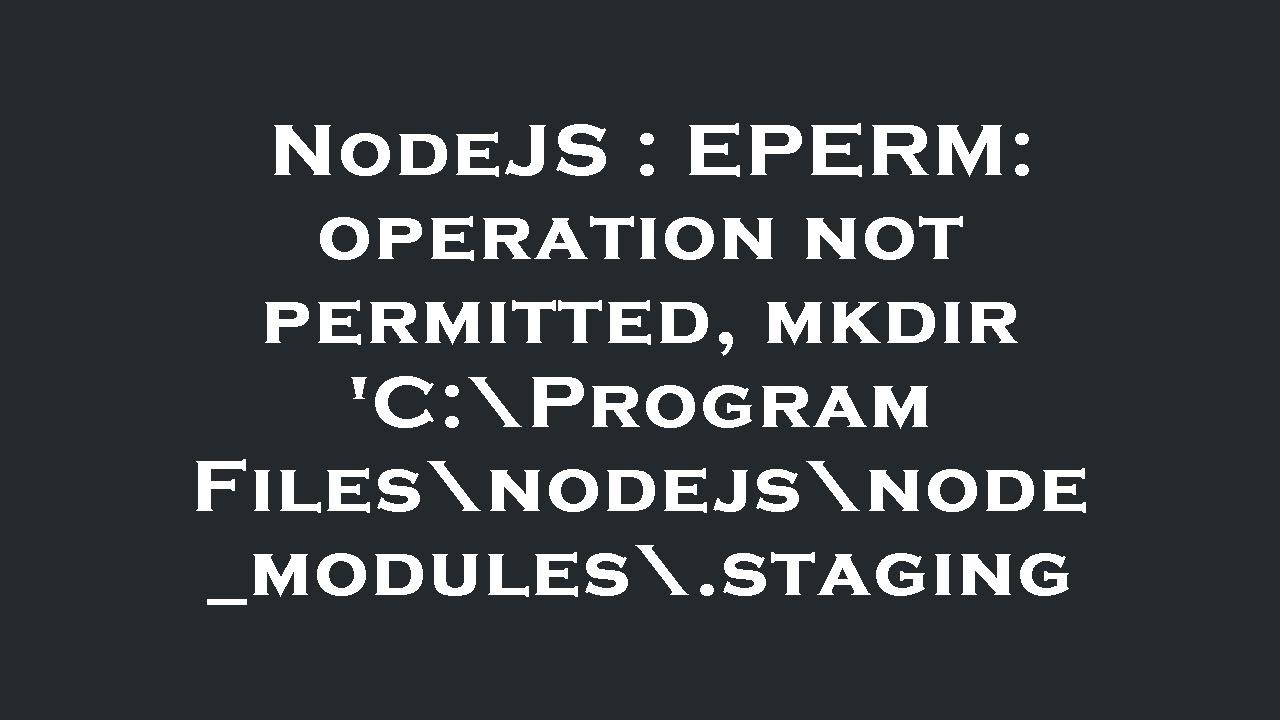 NodeJS : EPERM: operation not permitted, mkdir 'C:\Program Files\nodejs\node_modules\.staging