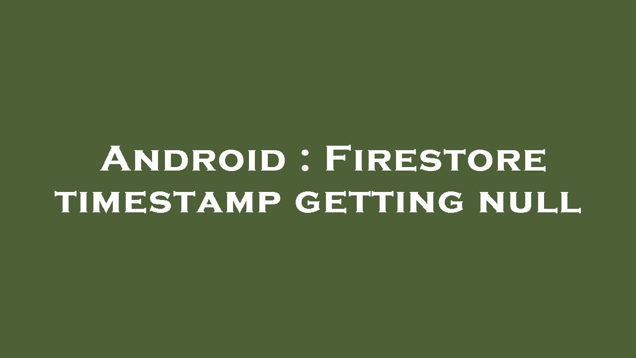 Android : Firestore timestamp getting null