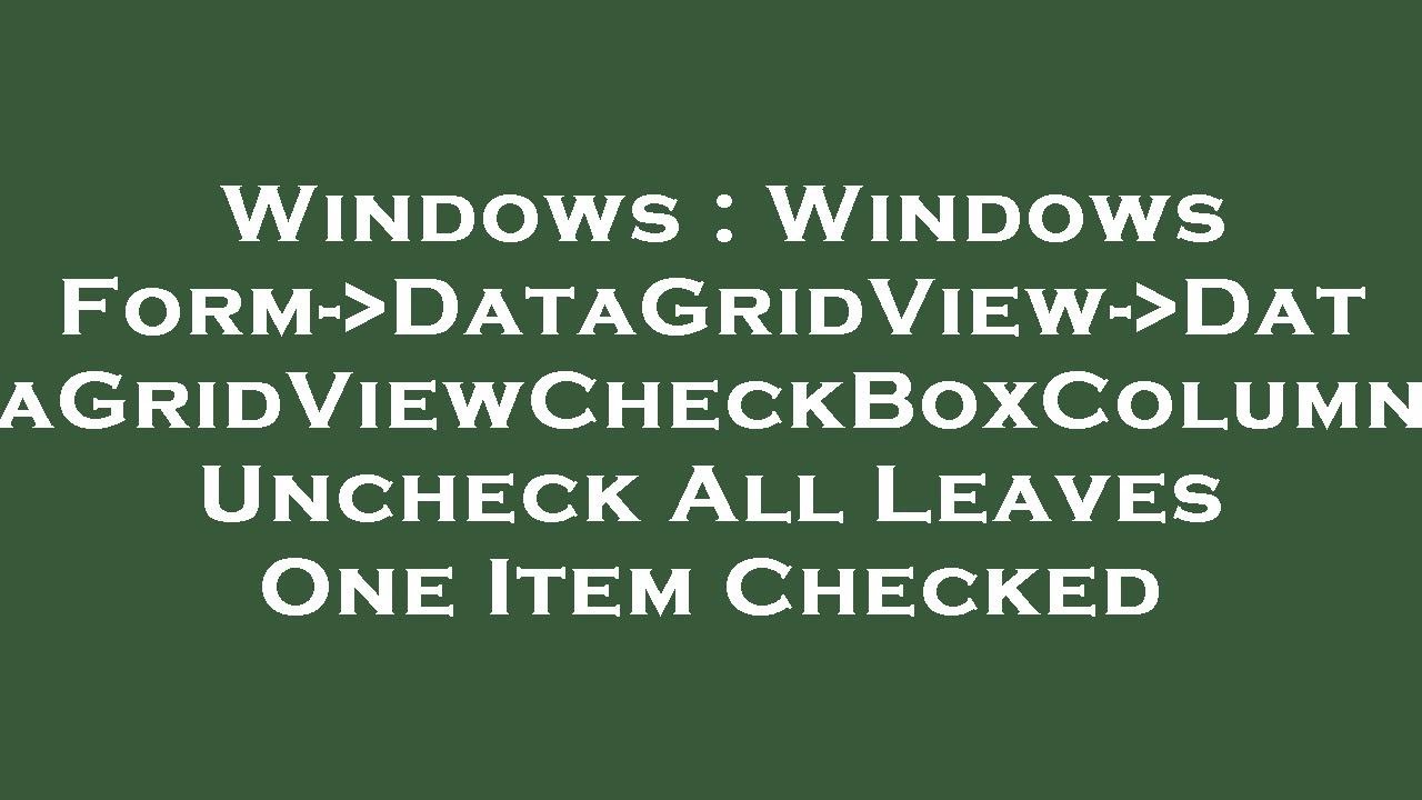 Windows : Windows Form- DataGridView- DataGridViewCheckBoxColumn Uncheck All Leaves One Item Checked