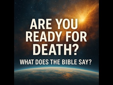 ARE TOU READY FOR DEATH. WHAT DOES THE BIBLE SAY?