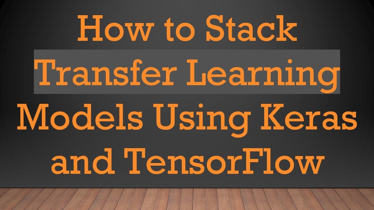 How to Stack Transfer Learning Models Using Keras and TensorFlow