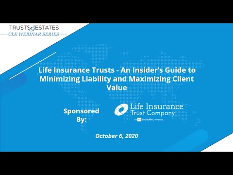 Life Insurance Trusts – An Insider’s Guide to Minimizing Liability and Maximizing Client Value