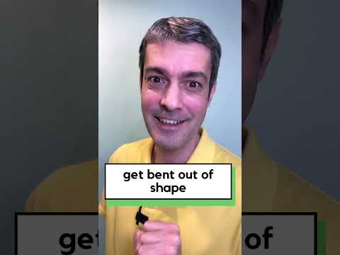 IDIOM: get BENT out of SHAPE