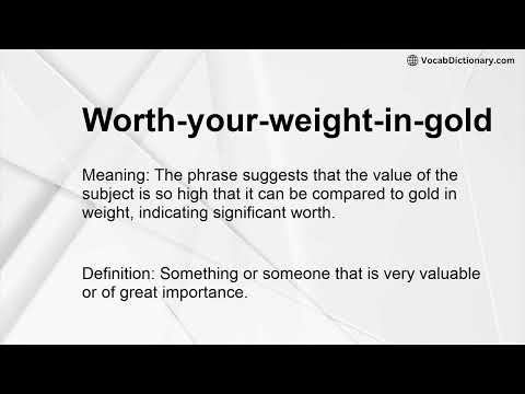 Worth-your-weight-in-gold Meaning