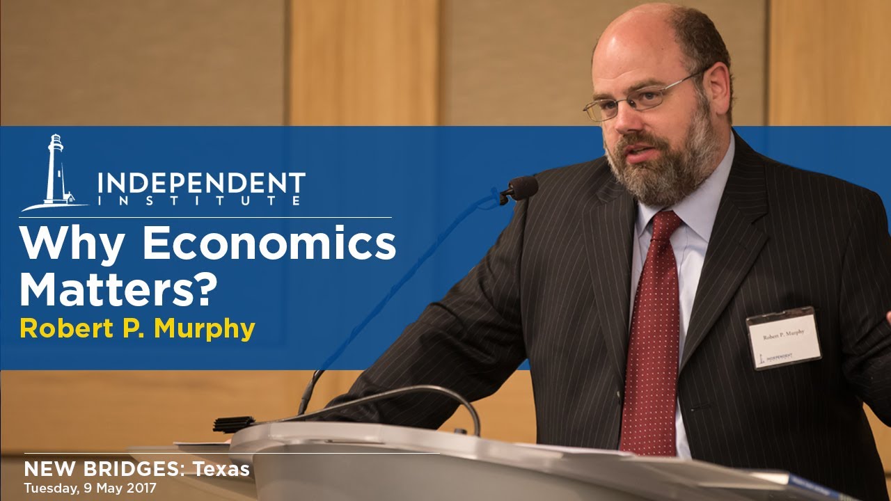 Why Economics Matters? | Robert P. Murphy: Multimedia: The Independent ...