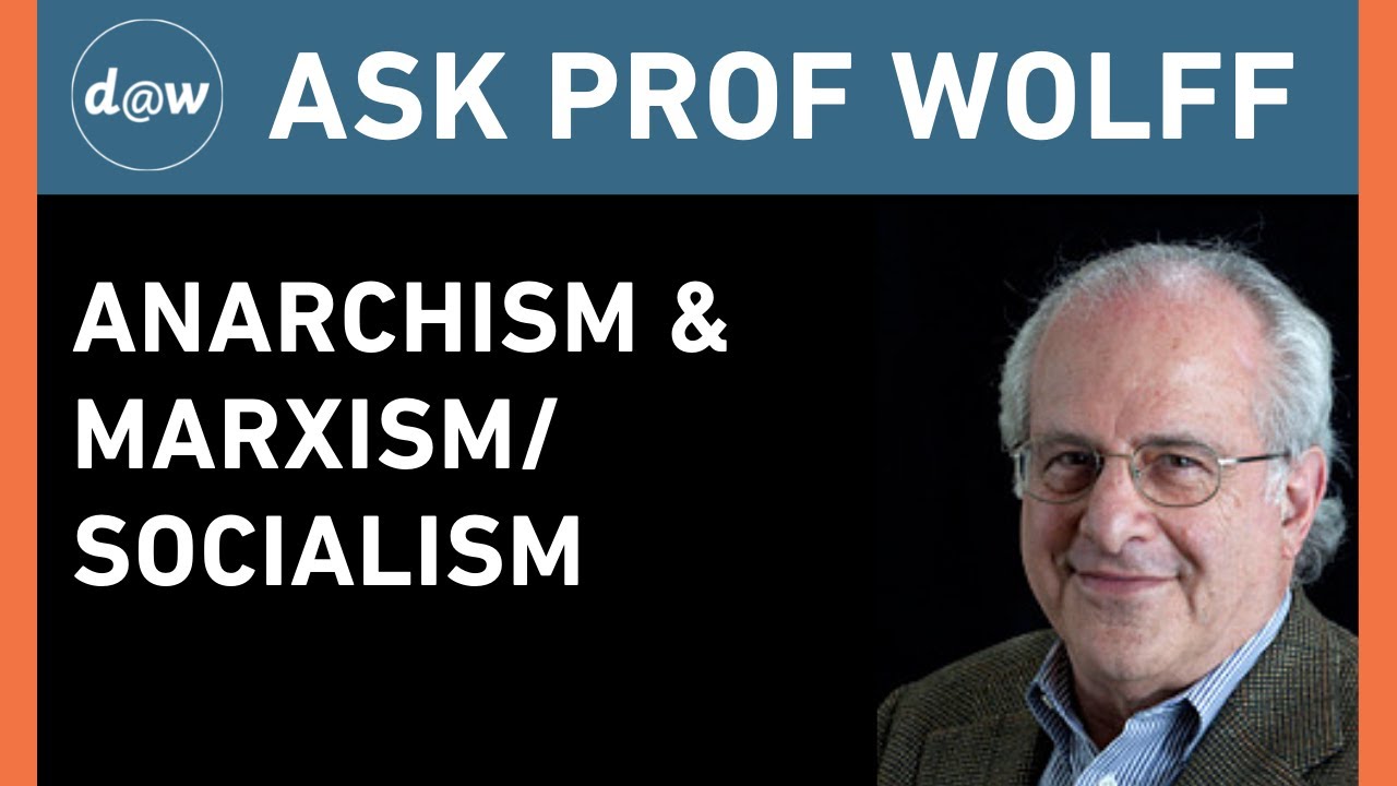 Ask Prof Wolff:  Anarchism & Marxism/Socialism