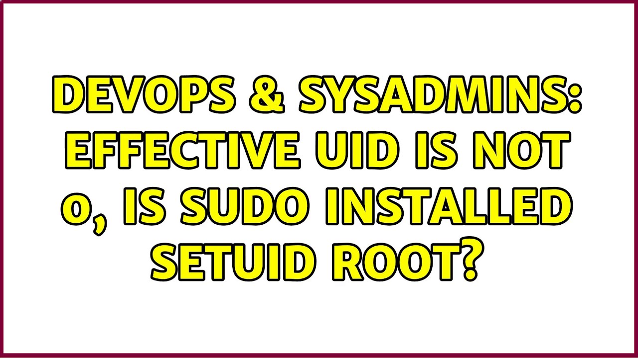 DevOps & SysAdmins: effective uid is not 0, is sudo installed setuid root? (2 Solutions!!)