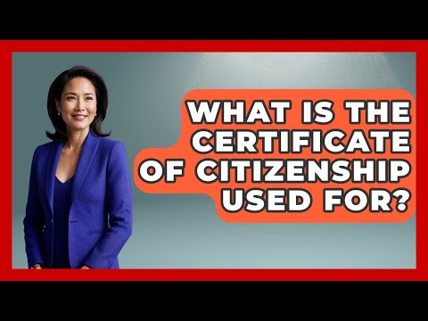 What Is The Certificate Of Citizenship Used For? - US Citizenship Immigration Guide