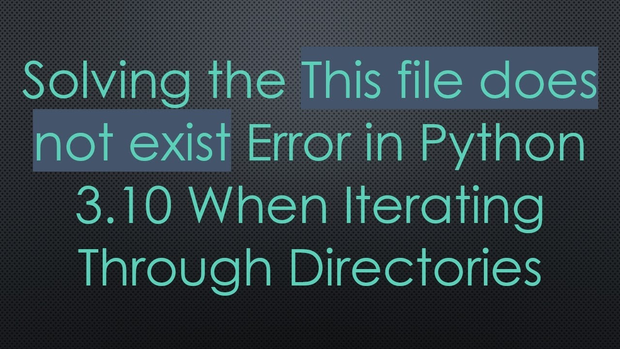 Solving the This file does not exist Error in Python 3.10 When Iterating Through Directories
