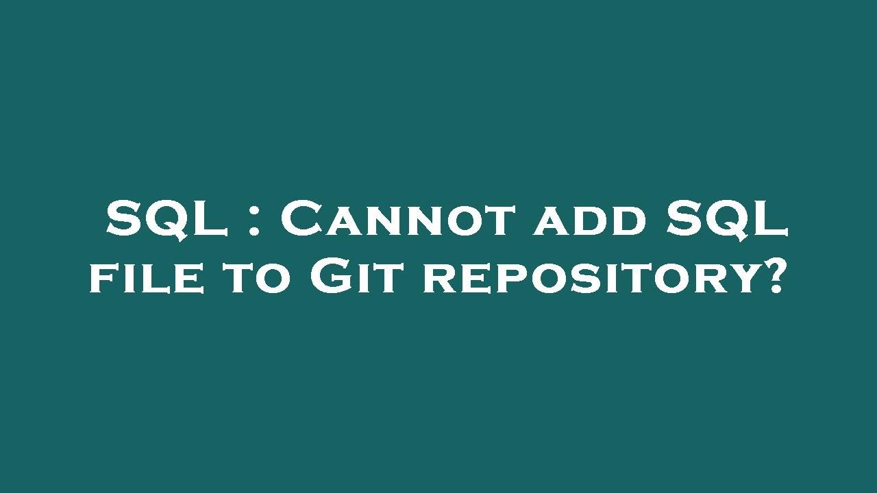 SQL : Cannot add SQL file to Git repository?