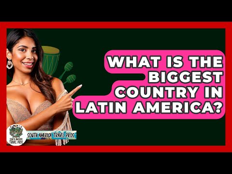 What Is The Biggest Country In Latin America? - South America Travel Pros