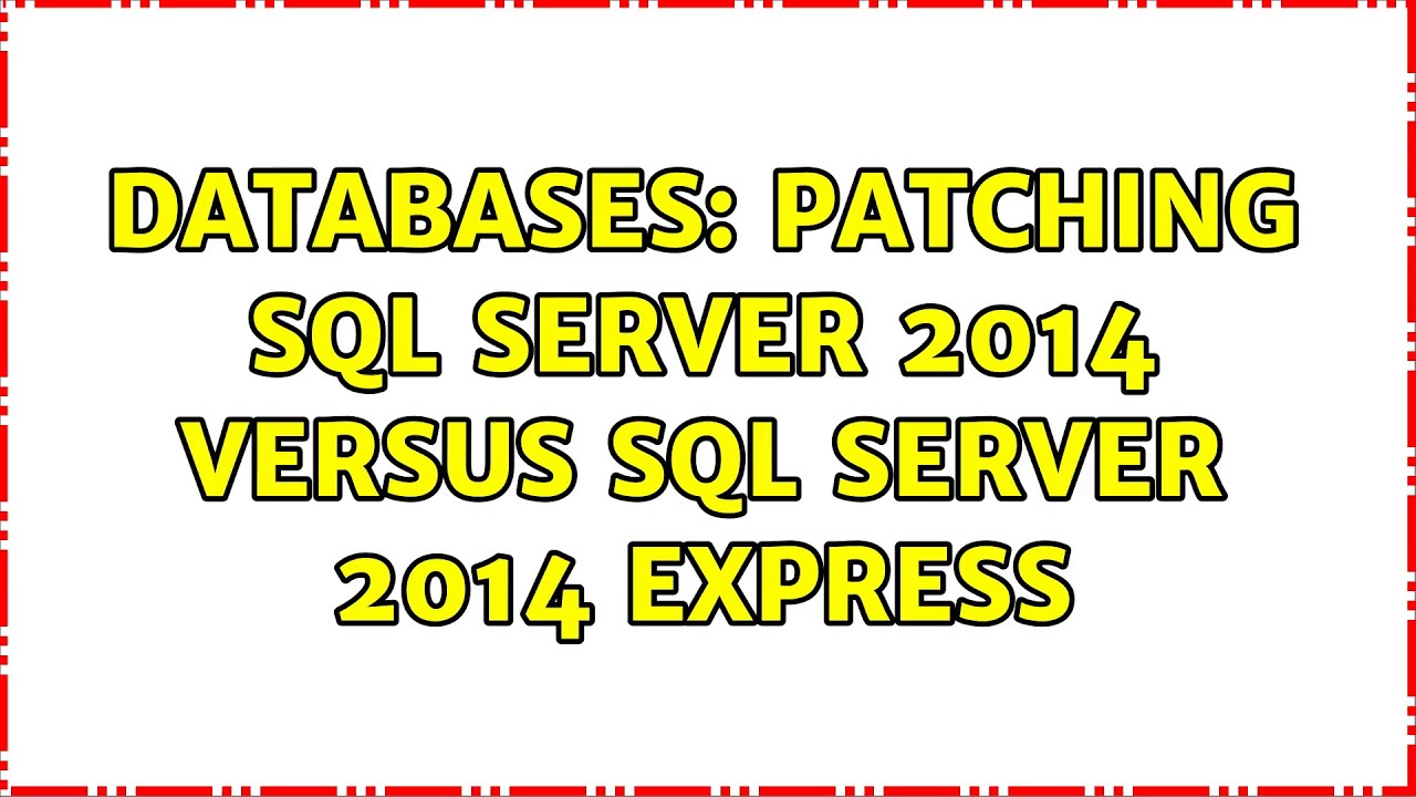 Databases: Patching SQL Server 2014 Versus SQL Server 2014 Express