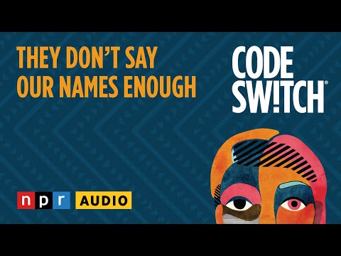 They Don't Say Our Names Enough | Code Switch