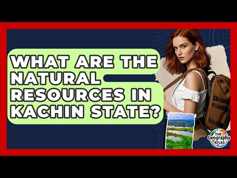 What Are The Natural Resources In Kachin State? - The Geography Atlas