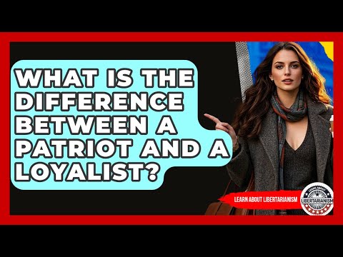 What Is The Difference Between A Patriot And A Loyalist? - Learn About Libertarianism