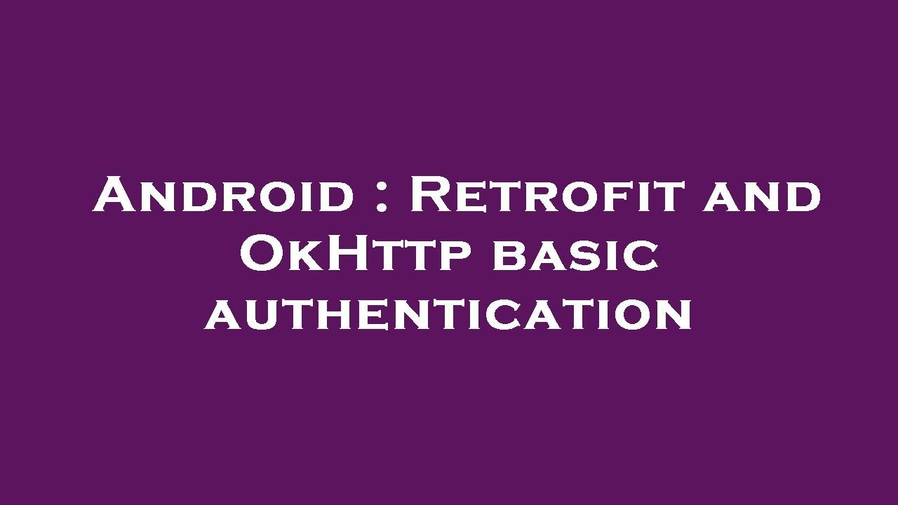 Android : Retrofit and OkHttp basic authentication