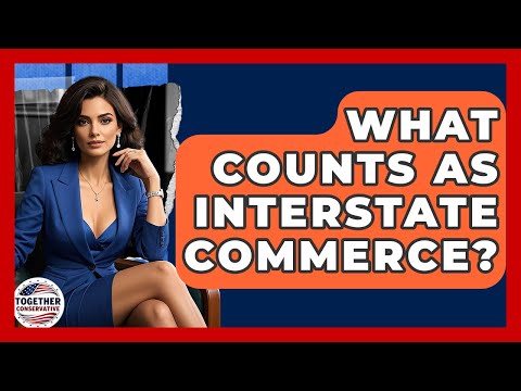 What Counts As Interstate Commerce? - Together Conservative