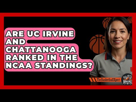 Are UC Irvine and Chattanooga Ranked in the NCAA Standings? | The Basketball Xpert News