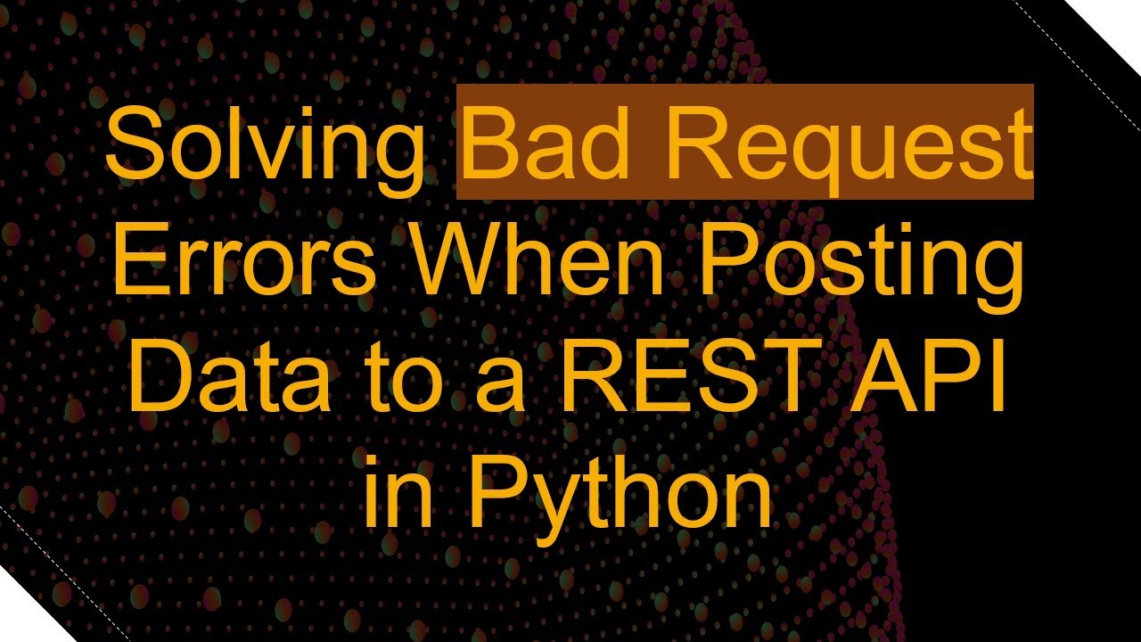 Solving Bad Request Errors When Posting Data to a REST API in Python