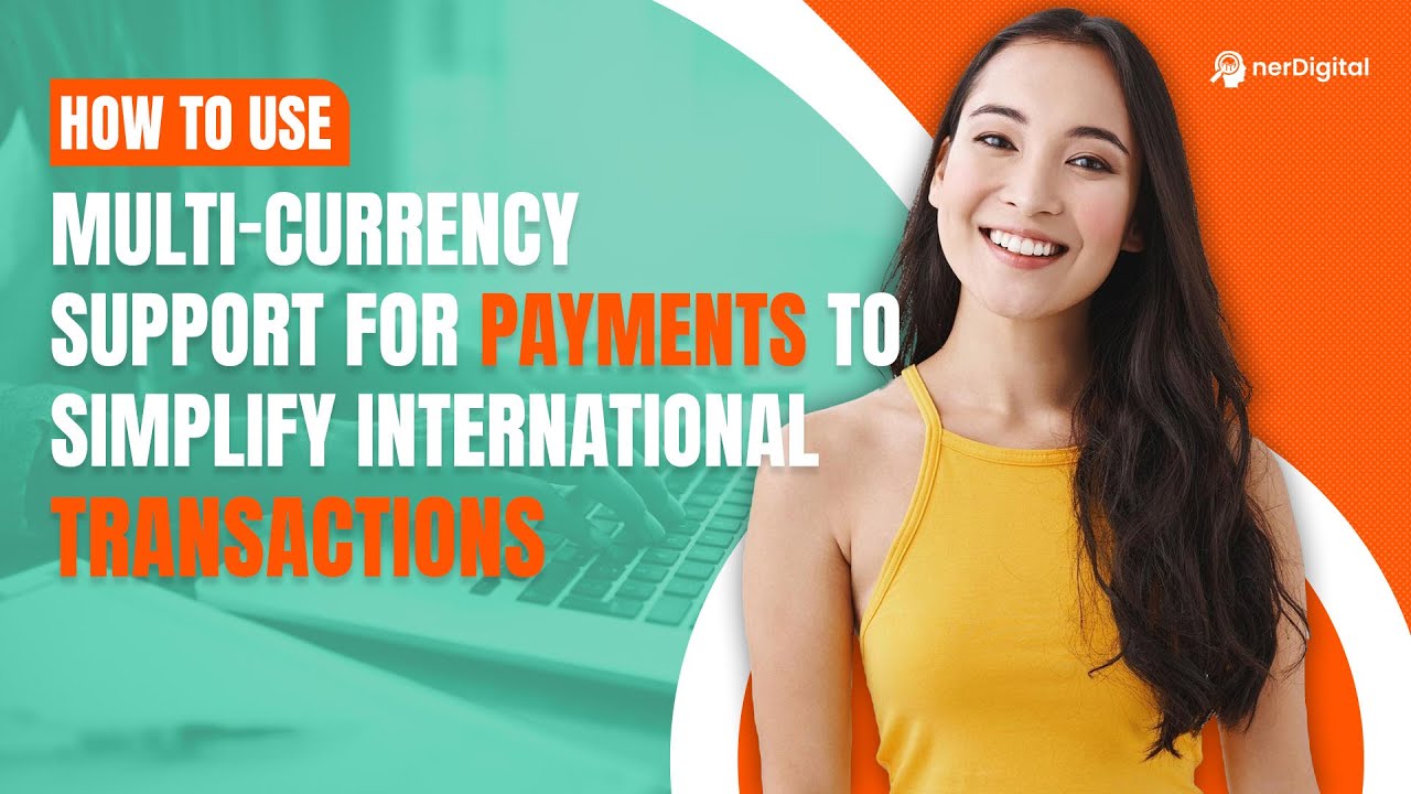 How to Use Multi-Currency Support For Payments to Simplify International Transactions