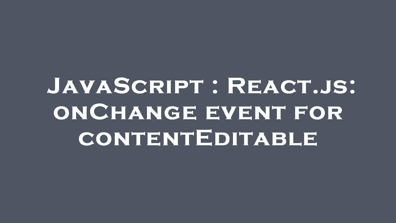 JavaScript : React.js: onChange event for contentEditable