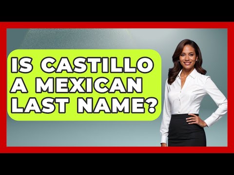 Is Castillo A Mexican Last Name? - Magical Mexico Moments
