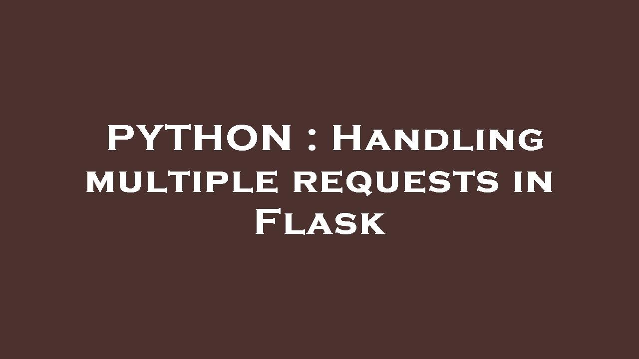 PYTHON : Handling multiple requests in Flask