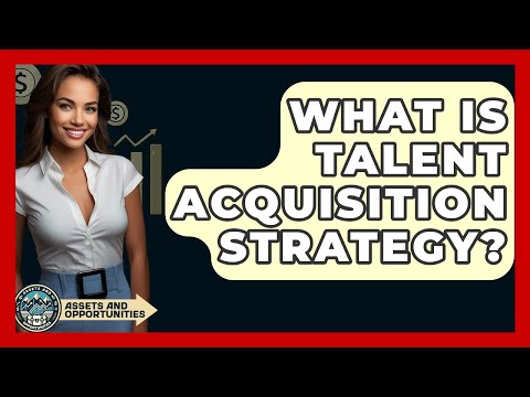 What Is Talent Acquisition Strategy? - AssetsandOpportunity.org