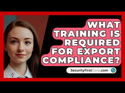 What Training Is Required For Export Compliance? - SecurityFirstCorp.com