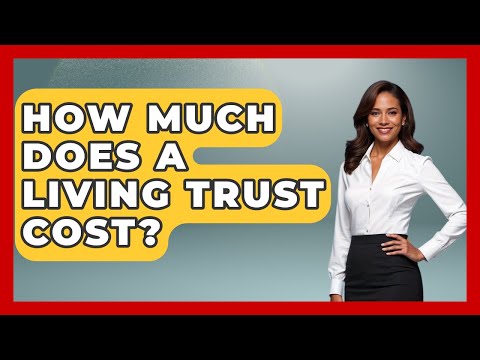 How Much Does A Living Trust Cost? - Get Retirement Help