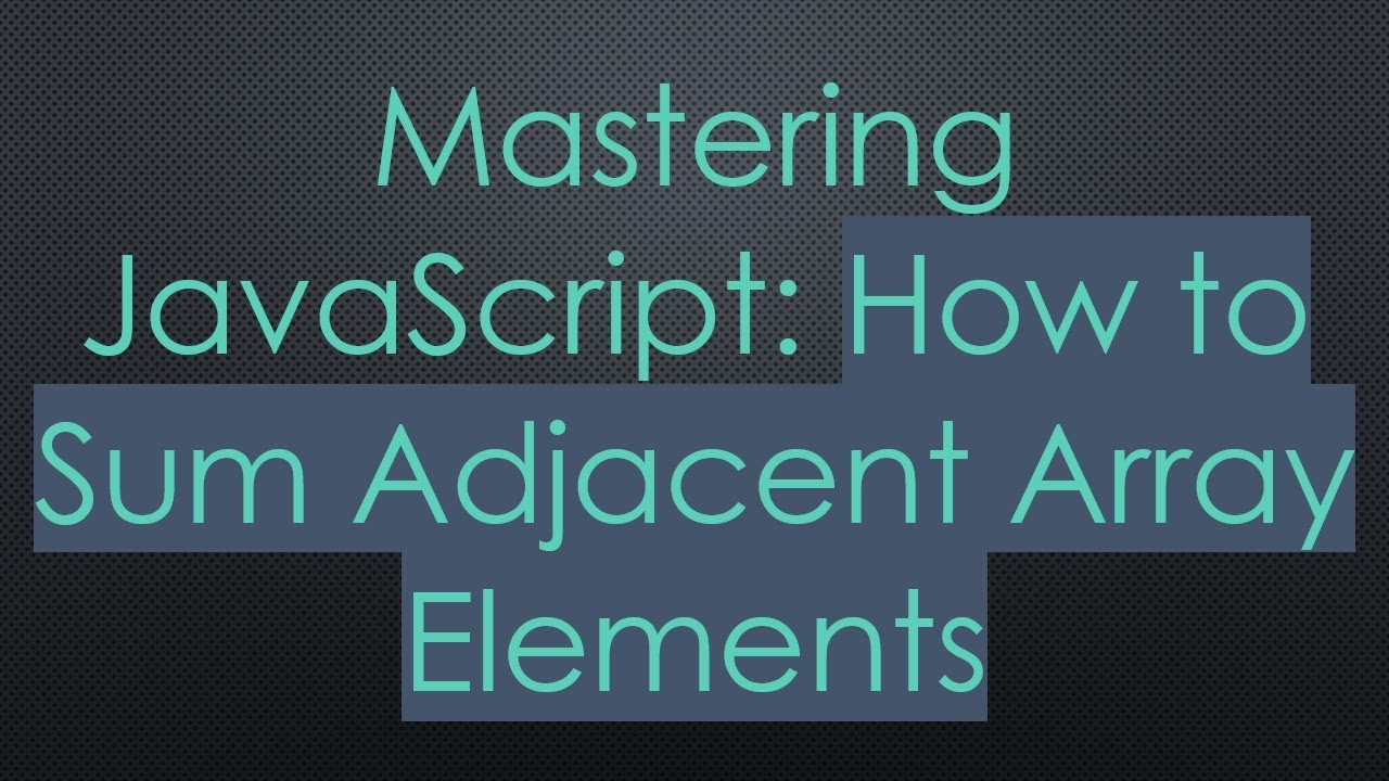 Mastering JavaScript: How to Sum Adjacent Array Elements
