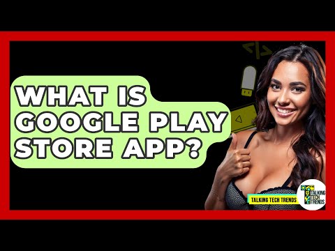 What Is Google Play Store App? - Talking Tech Trends