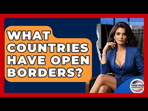 What Countries Have Open Borders? - Together Conservative
