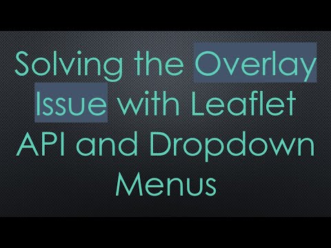 Solving the Overlay Issue with Leaflet API and Dropdown Menus
